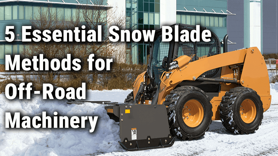 5 Essential Snow Blade Methods for Off-Road Machinery
